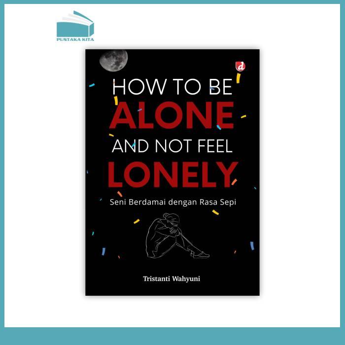 How To Be Alone and Not Feel Lonely: Seni Berdamai dengan Rasa Sepi ...