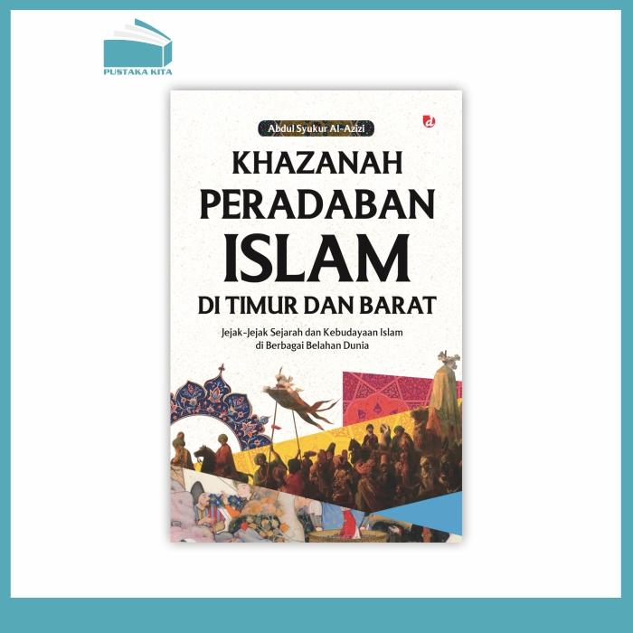 Khazanah Peradaban Islam di Timur dan Barat: Jejak-Jejak Sejarah dan ...