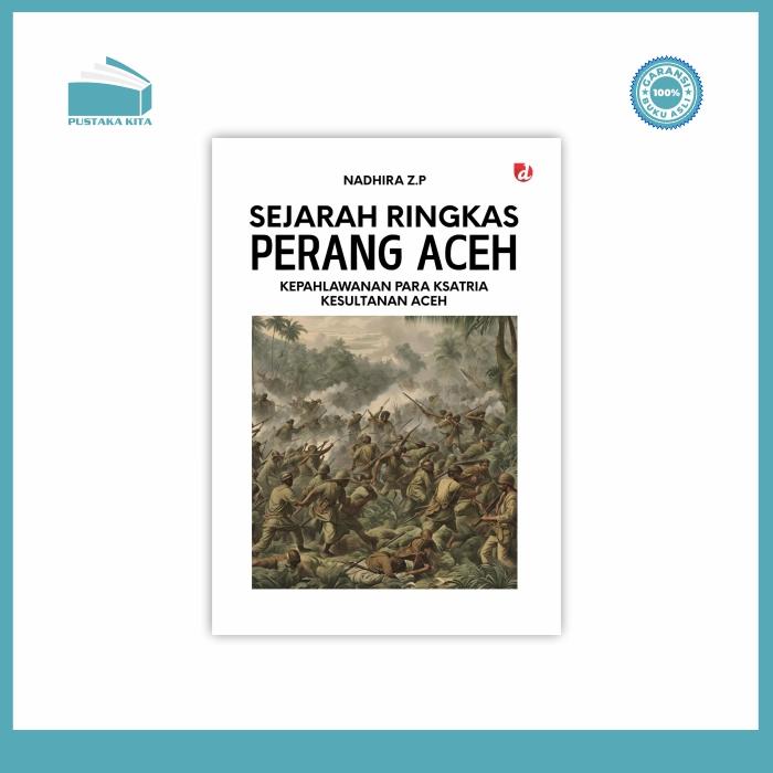 Sejarah Ringkas Perang Aceh; Kepahlawanan Para Ksatria Kesultanan Aceh ...